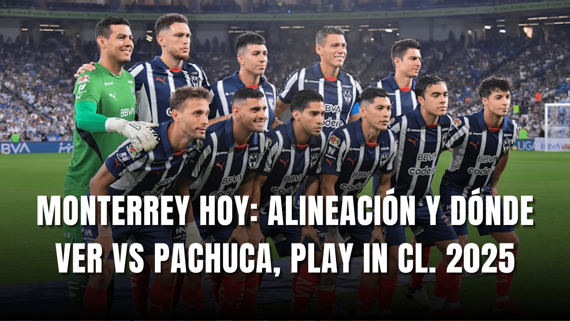 Monterrey hoy: Alineación y dónde ver vs Pachuca, Play In Clausura 2025